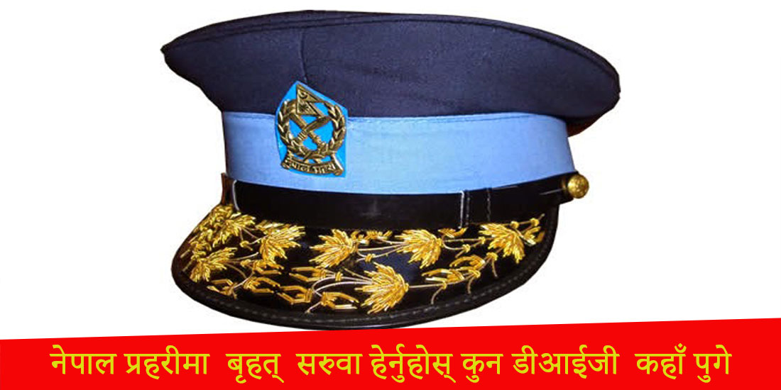 नेपाल प्रहरीमा बृहत् सरुवा हेर्नुहोस् कुन डीआईजी कहाँ पुगे - Rato Surya